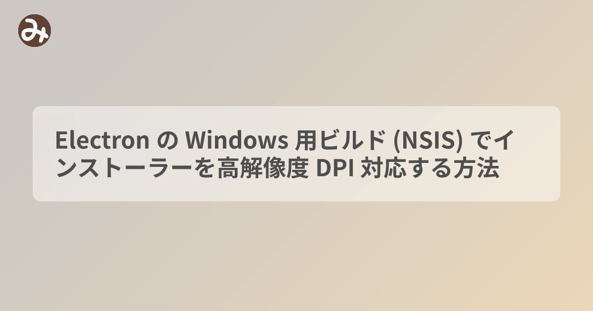 Electron の Windows 用ビルド (NSIS) でインストーラーを高解像度 DPI 対応する方法 | みるめも