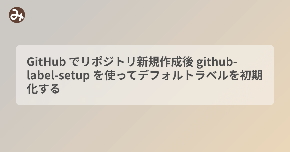 GitHub でリポジトリ新規作成後 github-label-setup を使ってデフォルトラベルを初期化する | みるめも